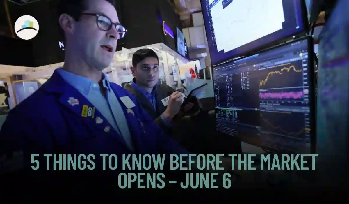 5 Things To Know Before The Market Opens June 6