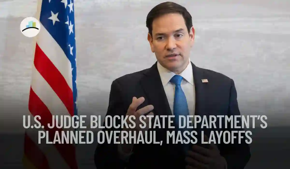 U.S. judge blocks State Department’s planned overhaul, mass layoffs