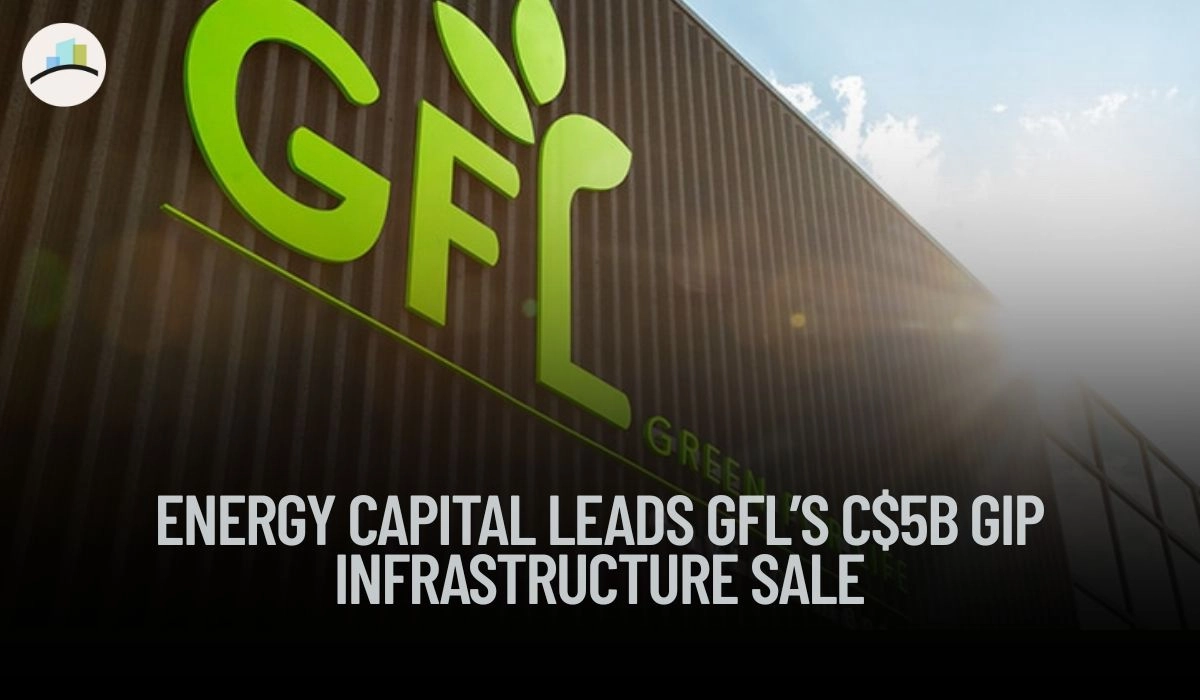 Energy Capital Leads GFL’s C$5B GIP Infrastructure Sale