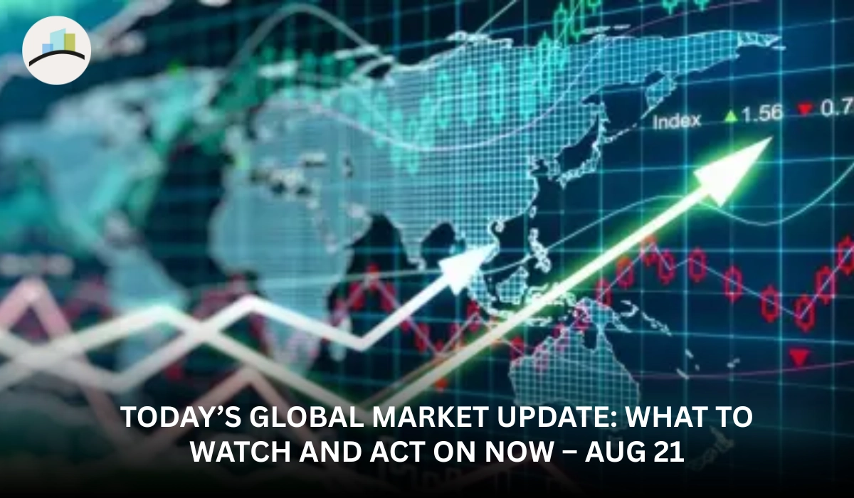 Today’s Global Market Update: What to Watch and Act on Now – Aug 21